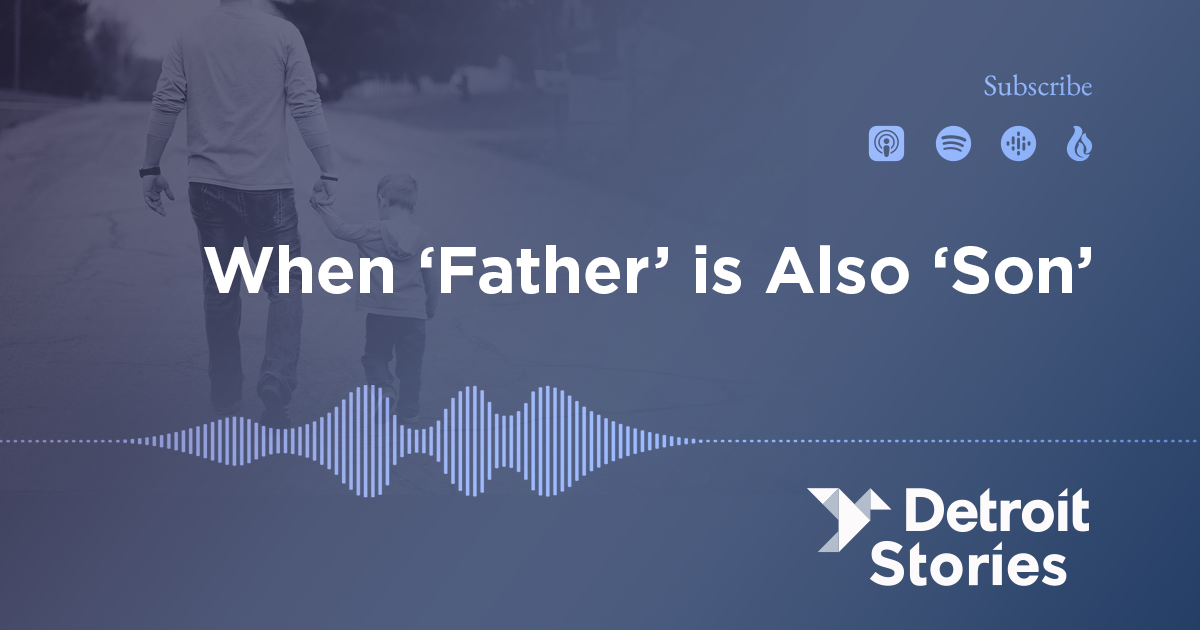 Detroit Stories Episode 44: When 'Father' is Also 'Son' (PODCAST ...