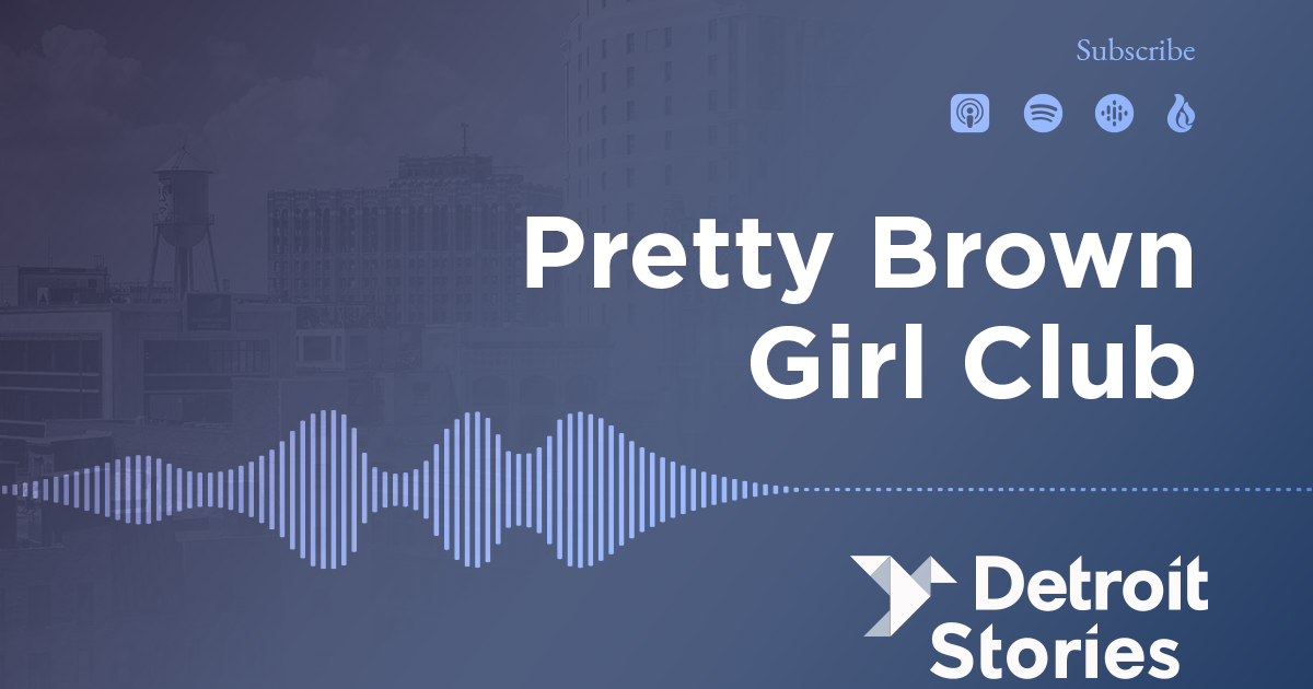 Detroit Stories Episode 24: 'Pretty Brown Girl Club' (PODCAST ...