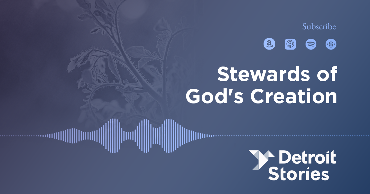Detroit Stories Episode 69: 'Stewards of God's Creation' (PODCAST ...